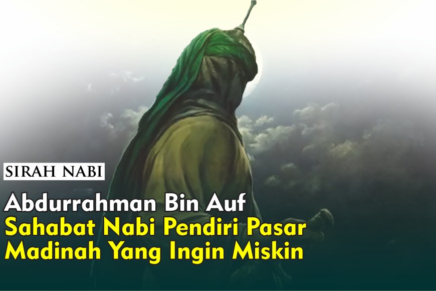 ABDURRAHMAN BIN AUF, SAHABAT NABI PENDIRI PASAR MADINAH YANG INGIN ...